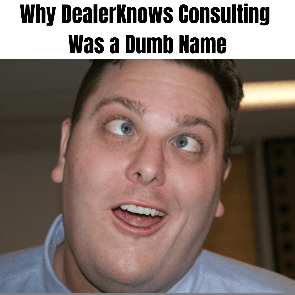 1 Reason Why DealerKnows Consulting Was A Dumb Name